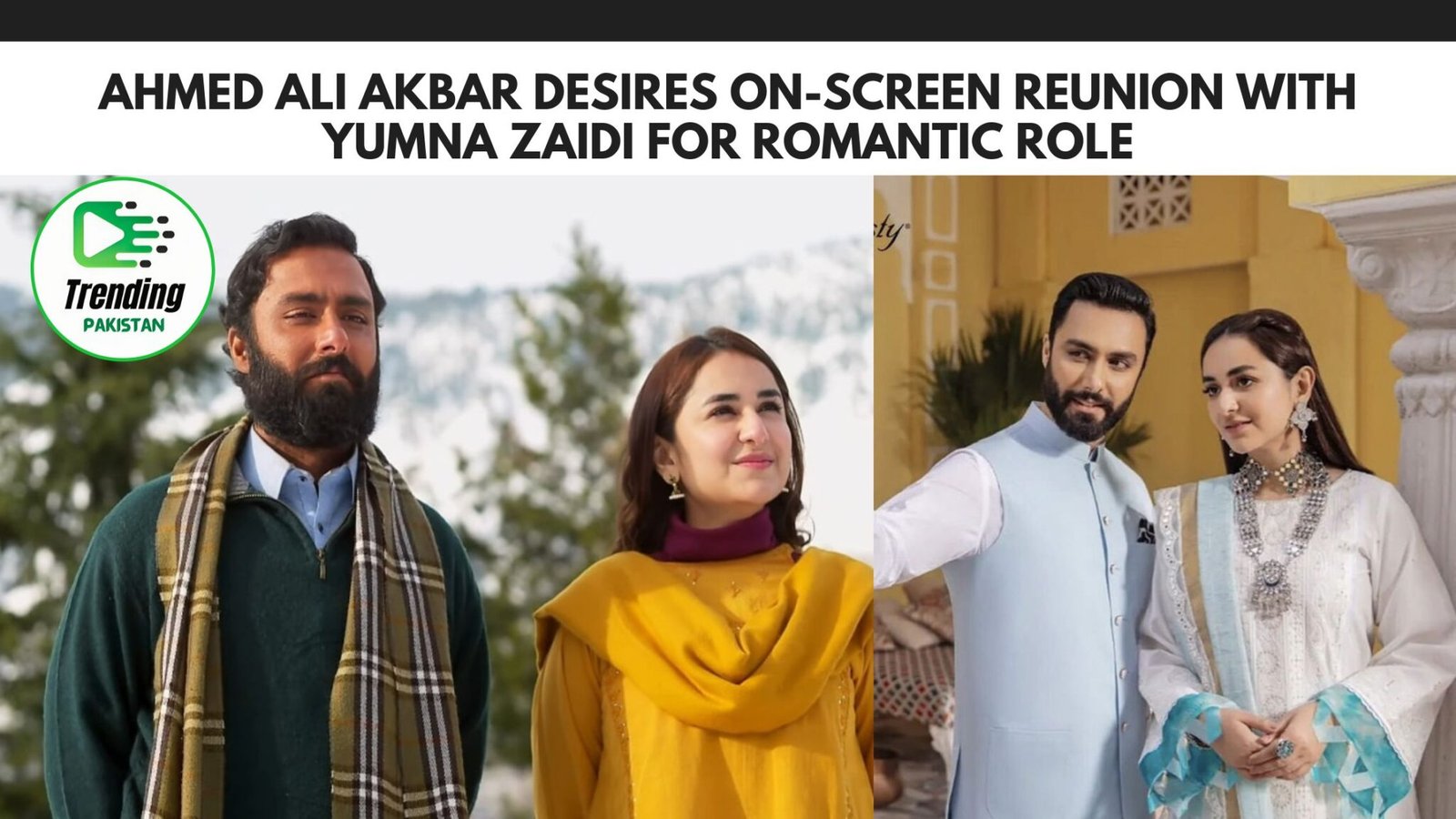 Ahmed Ali Akbar Desires On-Screen Reunion with Yumna Zaidi for Romantic ...